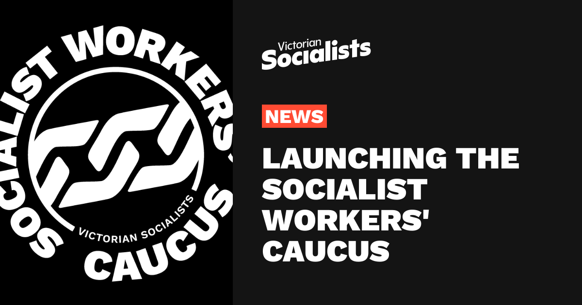 Launching the Socialist Workers' Caucus – Victorian Socialists